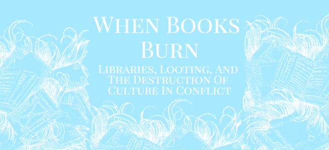 When Books Burn: Libraries, Looting, And The Destruction Of Culture In ...